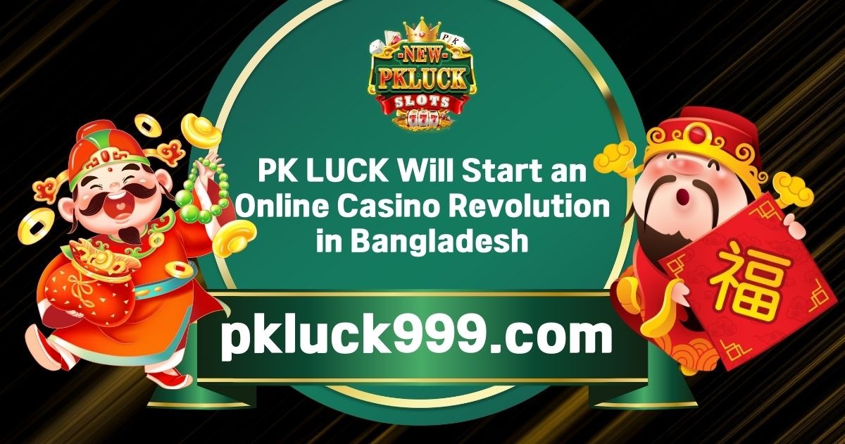 PK LUCK Will Start an Online Casino Revolution in Bangladesh